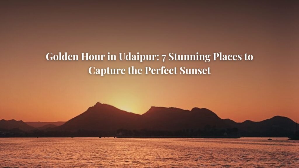 Golden Hour in Udaipur: 7 Stunning Places to Capture the Perfect Sunset